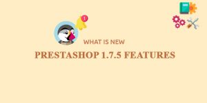 PrestaShop 1.7.5 Features: PrestaShop Features You Should Know